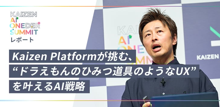 【KAIZEN AI ONEDER SUMMITレポート】Kaizen Platformが挑む、“ドラえもんのひみつ道具のようなUX”を叶えるAI戦略｜KAIZEN PLATFORM