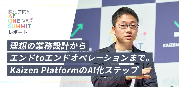 【KAIZEN AI ONEDER SUMMITレポート】理想の業務設計からエンドtoエンドオペレーションまで。Kaizen PlatformのAI化ステップ｜KAIZEN PLATFORM